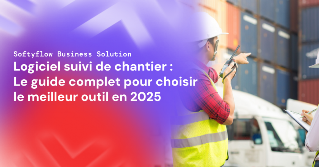 Logiciel suivi de chantier : guide complet pour choisir votre outil - Softyflow